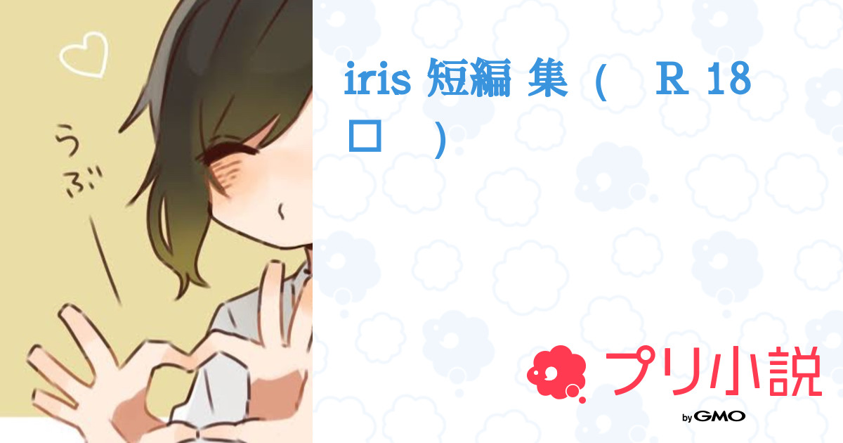 iris 短編 集（ R 18 🈚️ ） - 全13話 【連載中】（ 宵 架 酔 み ろ く # 36 樣 さんの小説） | 無料スマホ夢小説ならプリ小説 byGMO